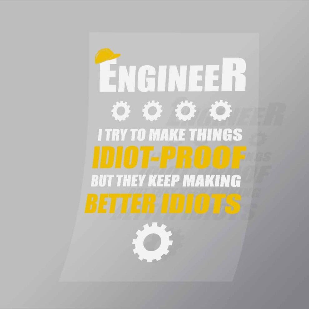 Engineer I Try To Make Things Idiot Proof But They Keep Making Better ...